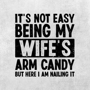 It's Not Easy Being My Wife's Arm Candy but Here I Am Nailing It Svg ...