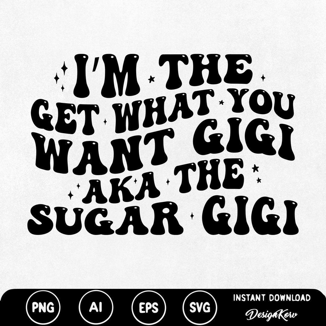 I'm the Get What You Want Gigi Aka the Sugar Gigi Svg Png Best GIGI Svg ...