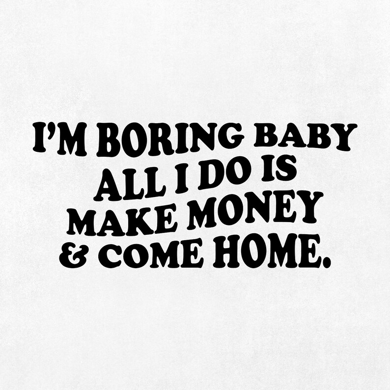 I'm Boring Baby All I Do is Make Money and Come Home Svg Png Funny Meme ...