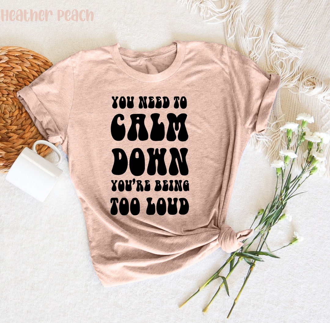 You Need to Calm Down You're Being Too Loud T-shirt, Dark Humor Shirt ...