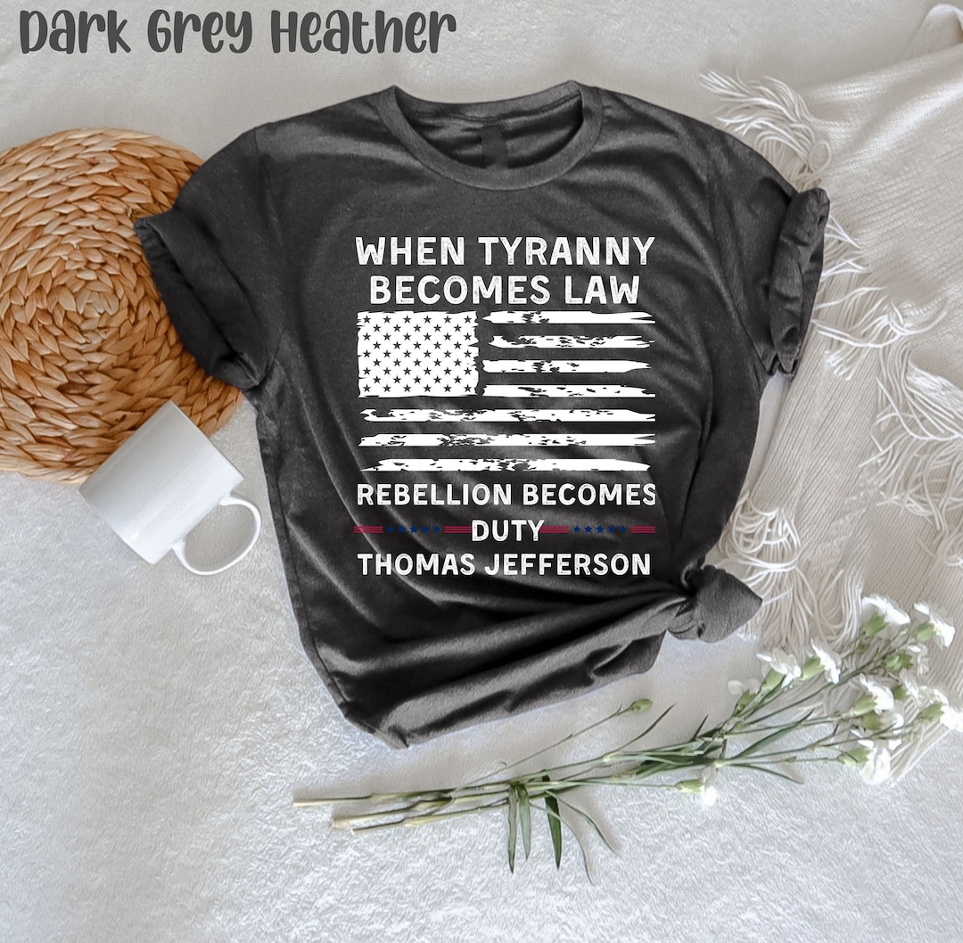 When Tyranny Becomes Law Rebellion Becomes Duty, Slogan Shirt ...