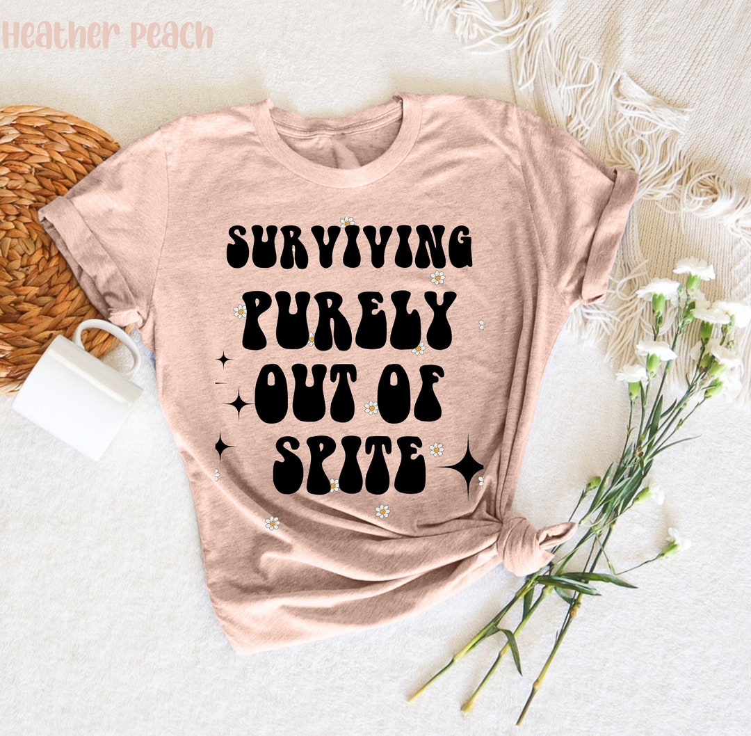 Surviving Purely Out of Spite T-shirt, Funny Sarcastic Quotes, Shirt ...