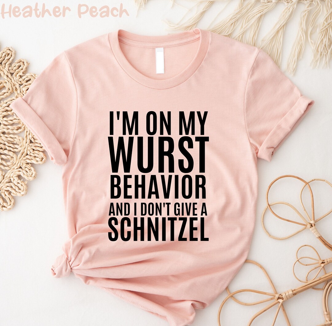 I'm on My Wurst Behavior and I Don't Give A Schnitzel Shirt ...