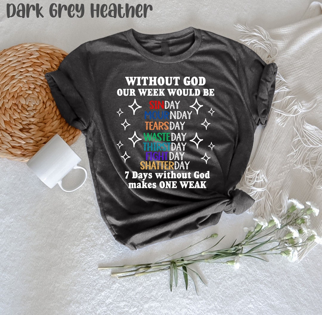 Without God Our Week Would Be 7 Days Without God Makes One Weak T-shirt ...