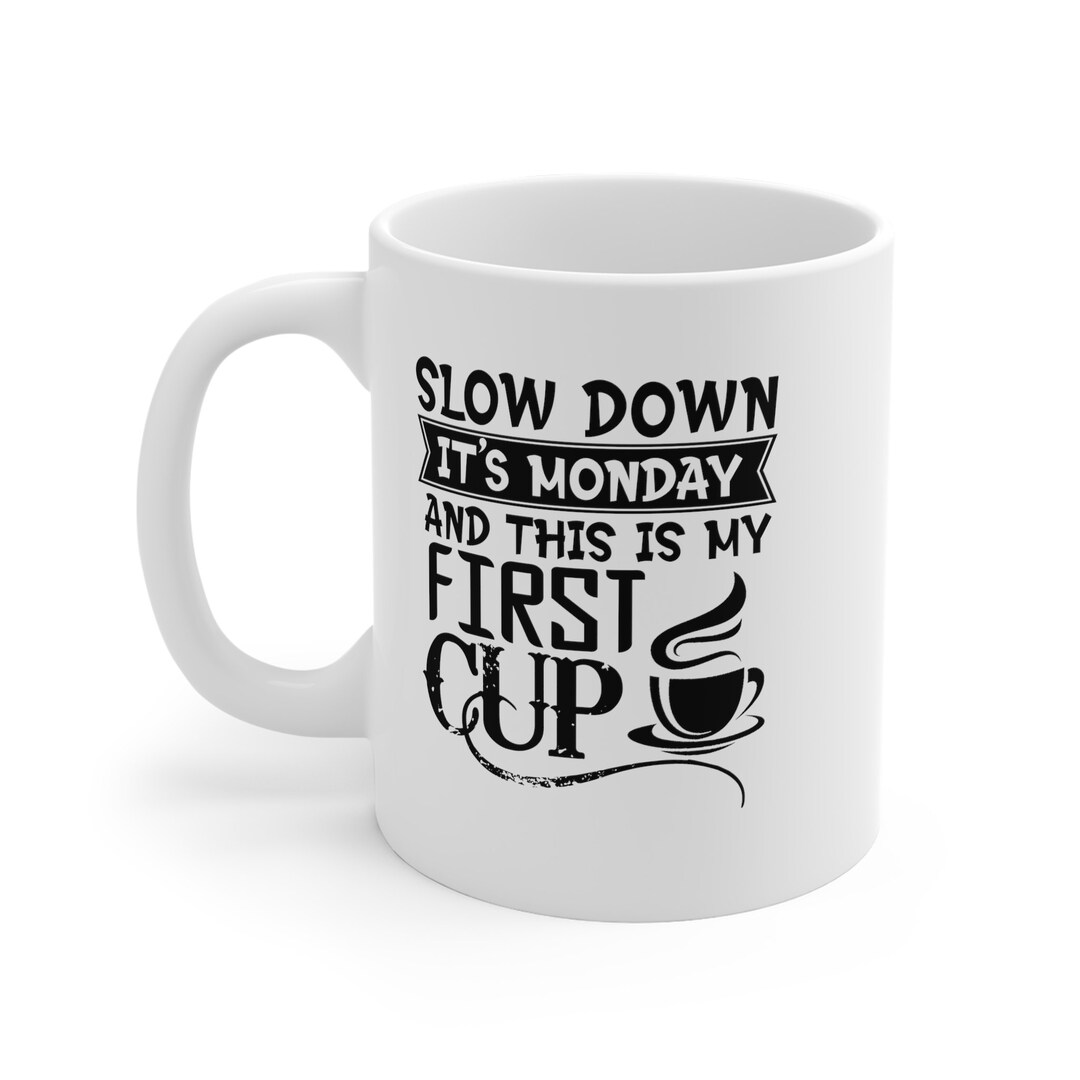 Slow Down. Its Monday and This is My First Cup. 11 Ounces, Best Gift ...