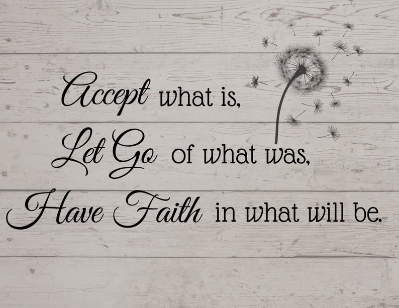 Accept What Is, Let Go of What Was, Have Faith in What Will Be ...