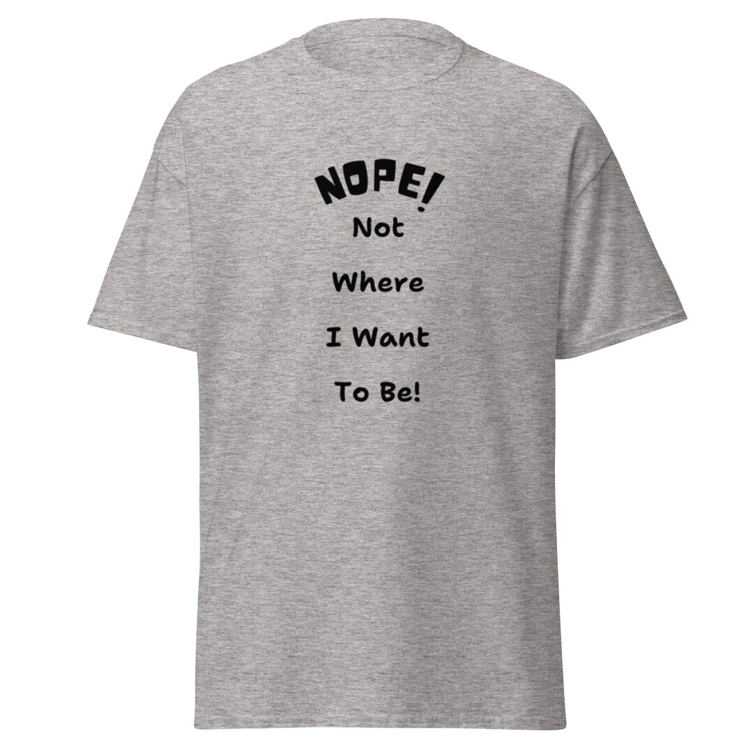 NOPE! Not Where I Want to Be Tee, Funny T-shirt, Gag Gift, Birthday ...