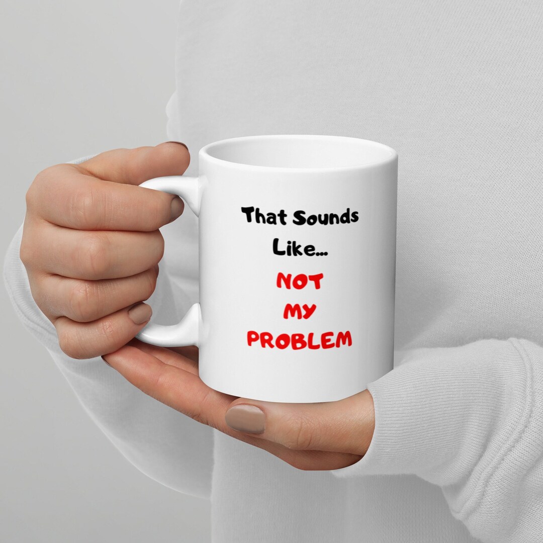 That Sounds Like...not MY PROBLEM Coffee Mug Funny Coffee Mug Work Mug ...