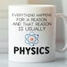 Physics Mug, Everything Happens for a Reason and That Reason is Usually ...