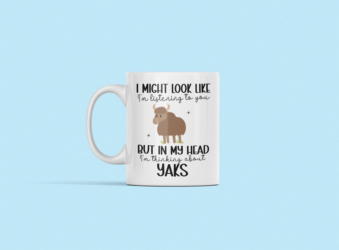 Yak Mug, Yak Gifts, I Might Look Like I'm Listening to You but in My ...