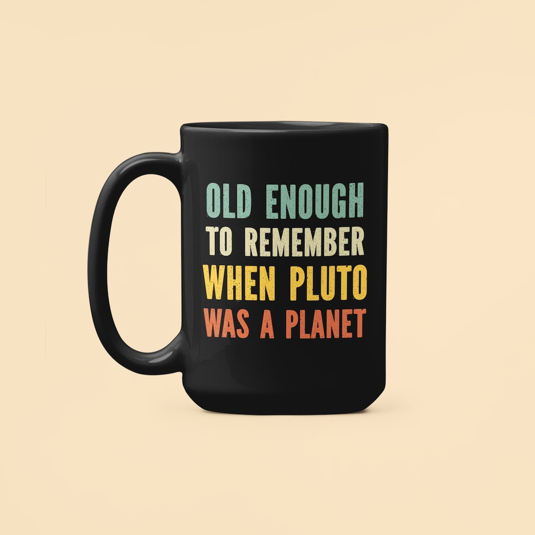 Pluto Mug, Pluto Gifts, Old Enough to Remember When Pluto Was a Planet ...