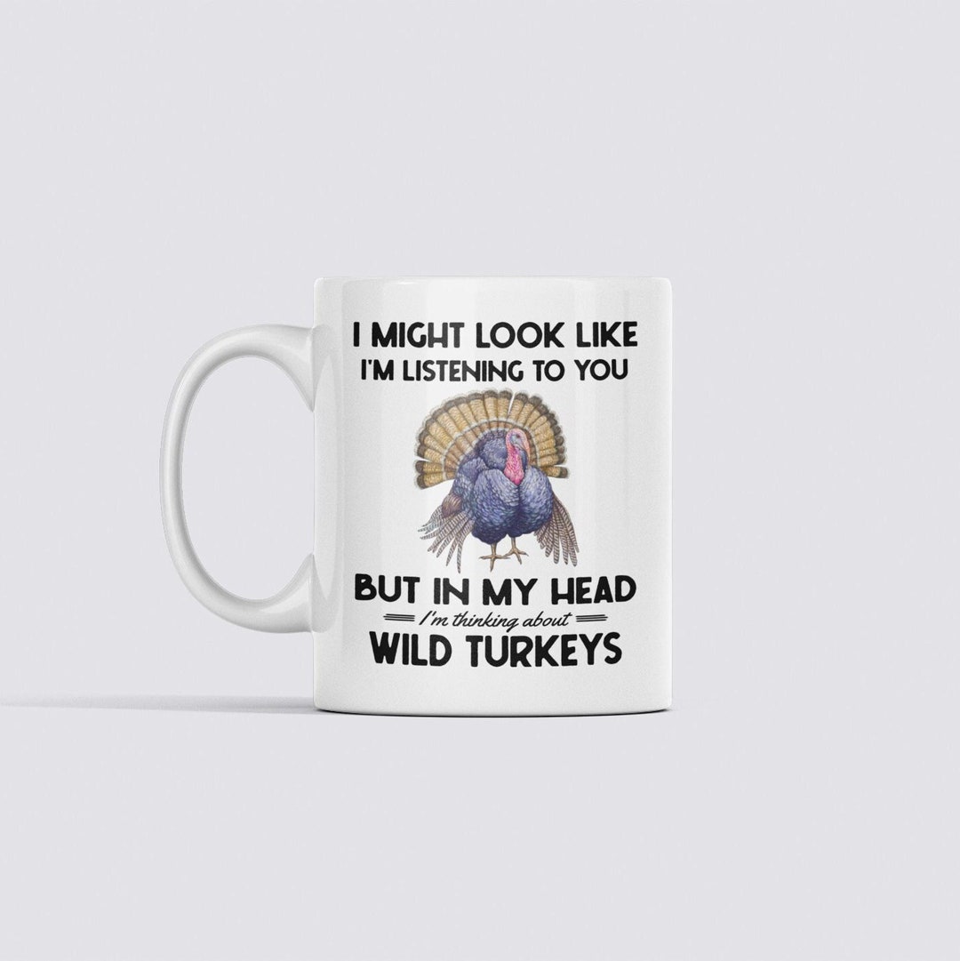 Wild Turkey Gifts, Wild Turkey Mug, I Might Look Like I'm Listening to ...