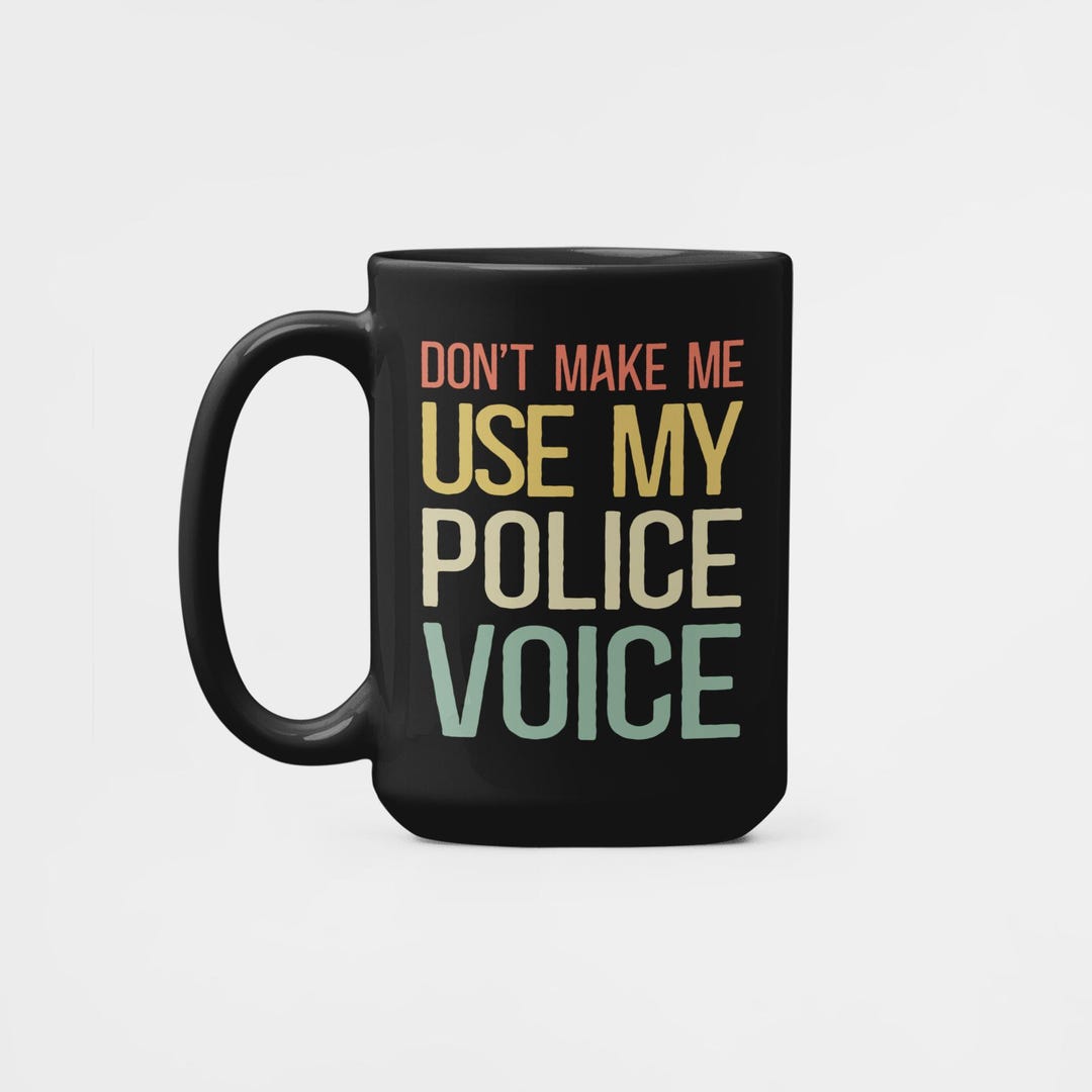 Don't Make Me Use My Police Voice Coffee Cup, Funny Law Enforcement ...