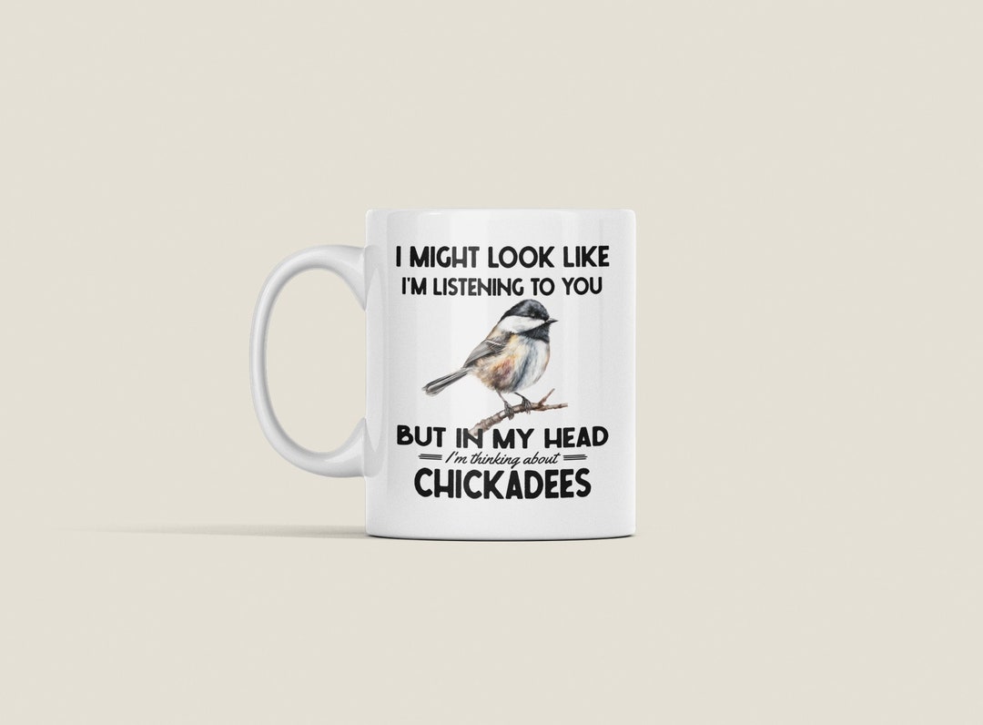 Chickadee Gifts, Funny Chickadee Mug, I Might Look Like I'm Listening ...