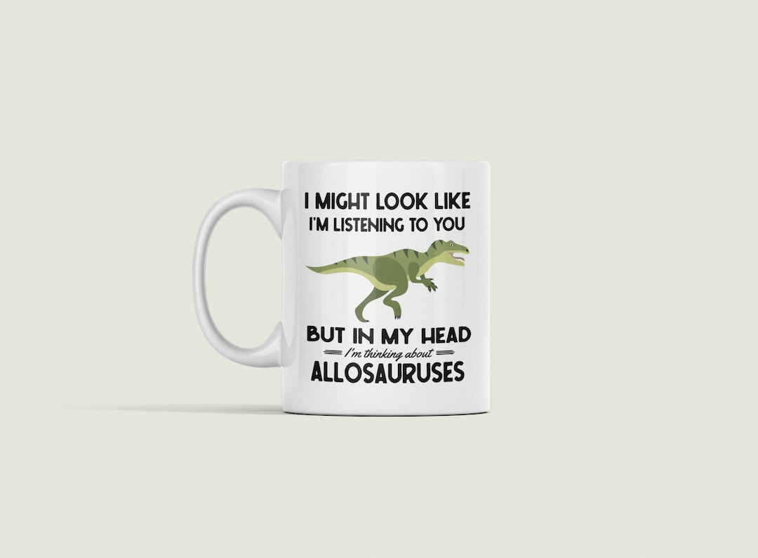 Allosaurus Mug, Funny Allosaurus Gifts, I Might Look Like I'm Listening ...