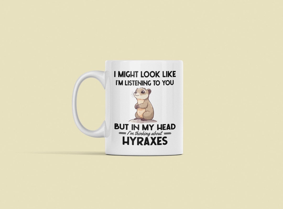 Hyrax Gifts, Hyrax Mug, I Might Look Like I'm Listening to You but in ...
