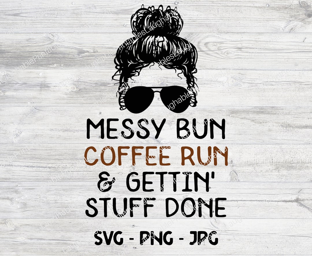 Messy Bun Coffee Run and Gettin Stuff Done SVG, Messy Bun Mom Life PNG ...