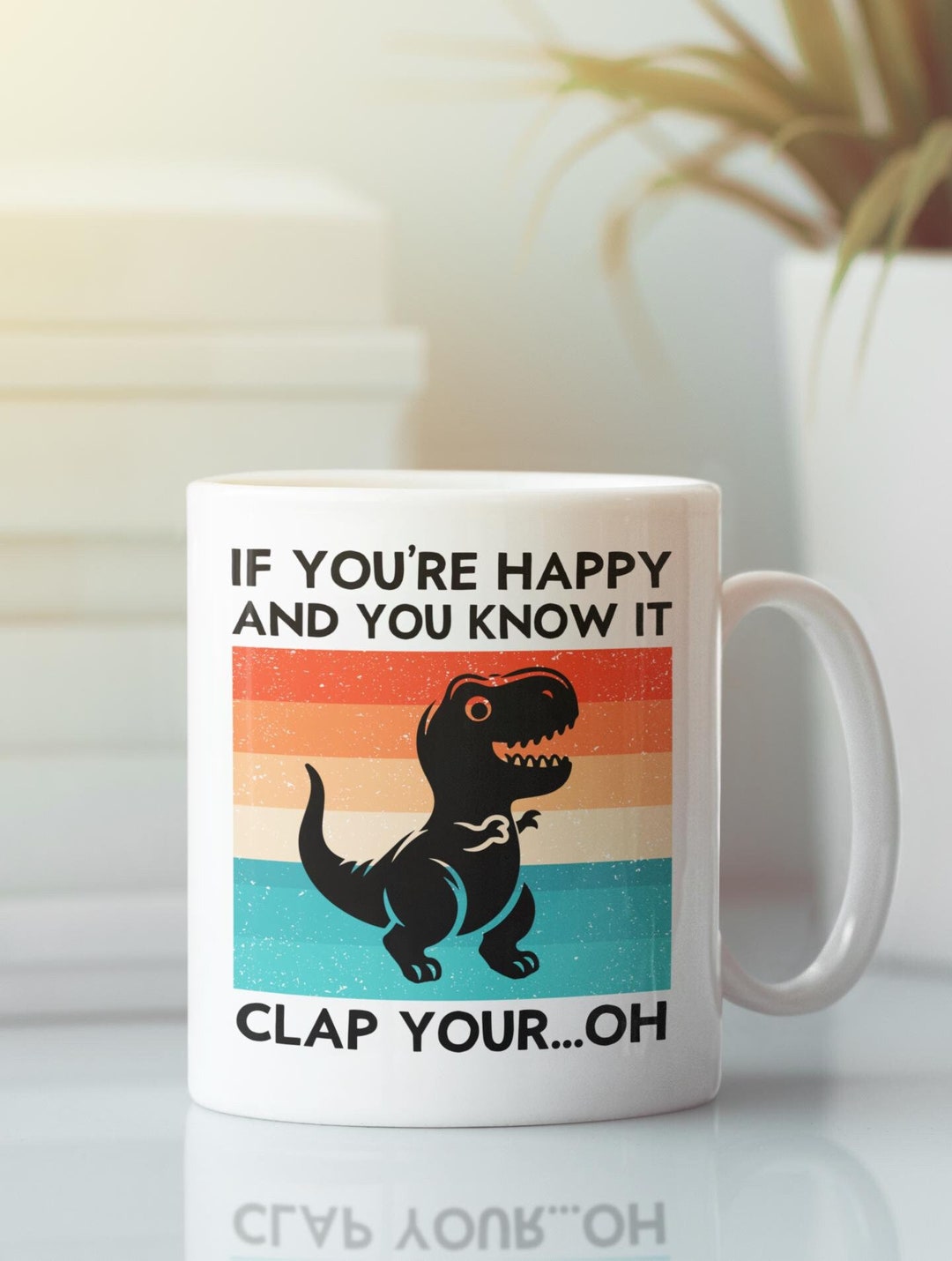 Funny Trex Mug, If You're Happy and You Know It Clap Your Oh, Clap Your ...