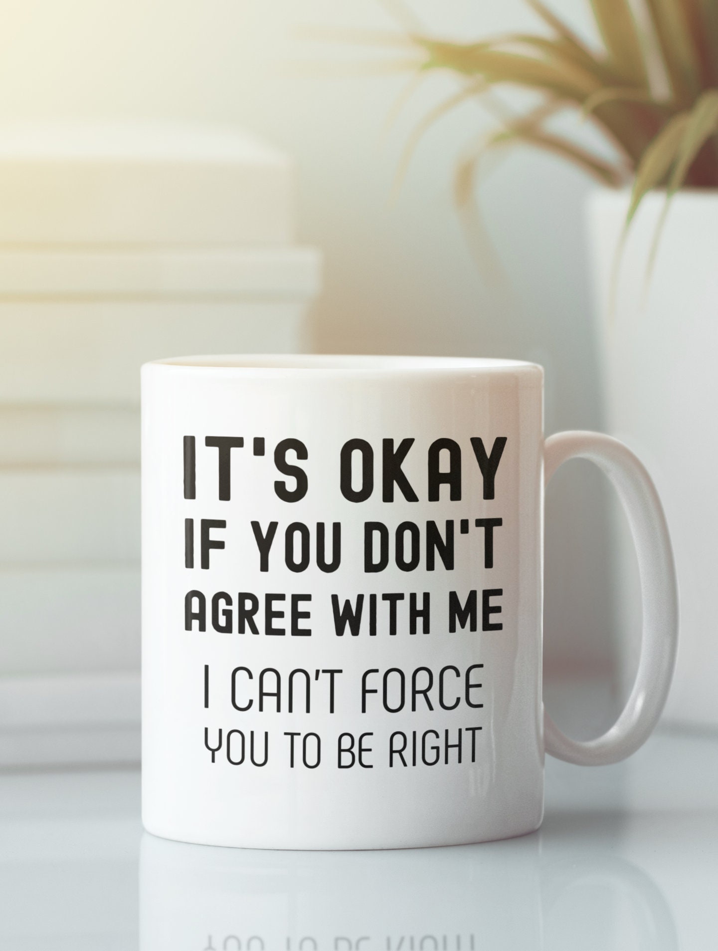Funny Sarcastic Mug, It's Okay If You Don't Agree With Me I Can't Force ...