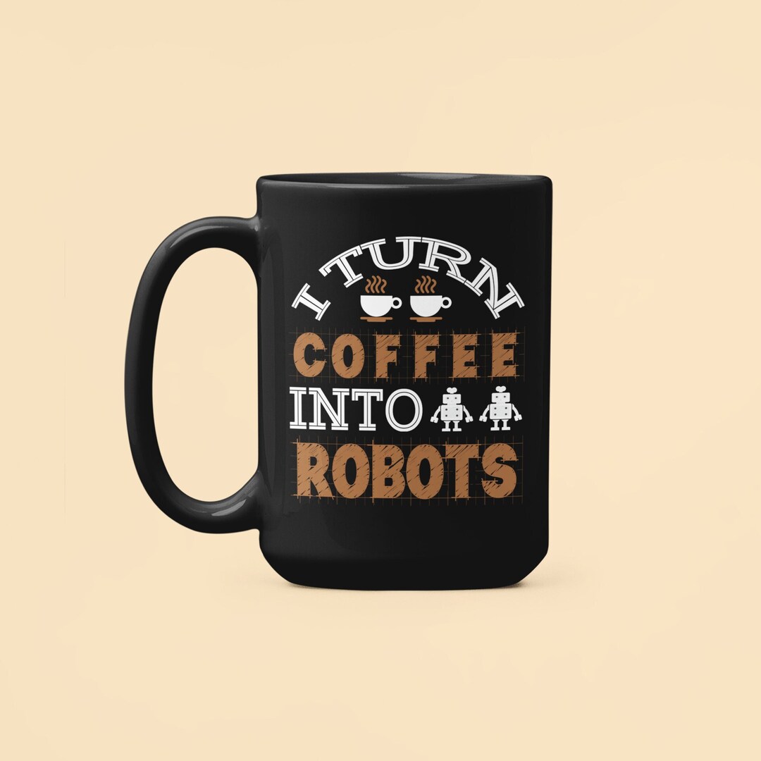 Robotics Mug, Robot Builder Gifts, I Turn Coffee Into Robots, Robotics ...