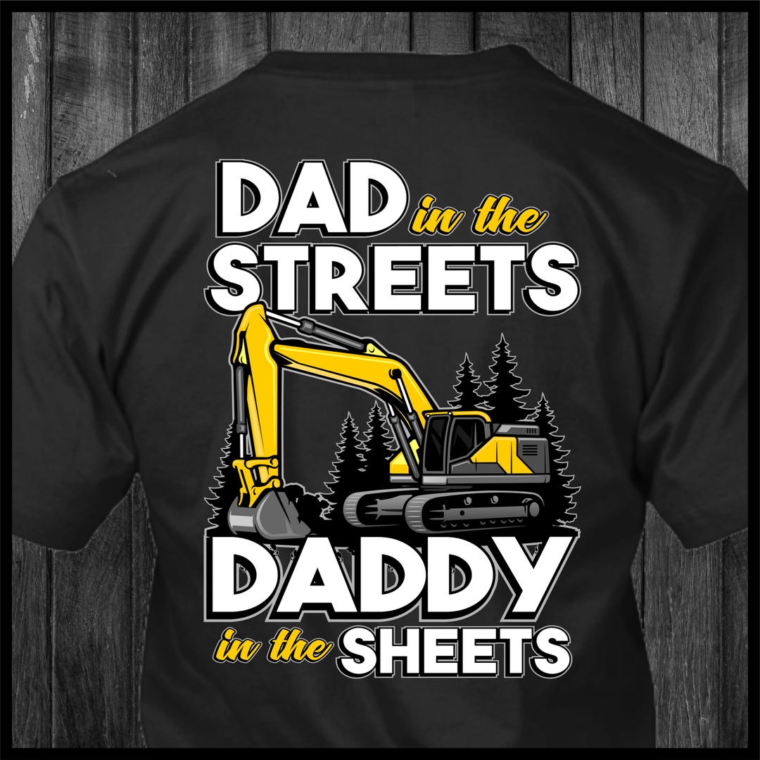 Dad in the Street Daddy in the Sheets Excavator Heavy Equipment T-shirt ...