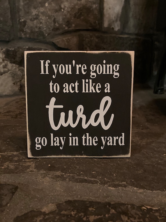 If Youre Going to Act Like a Turd Go Lay in the Yard Funny - Etsy
