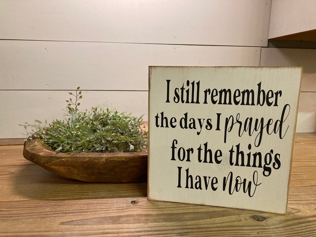 I Still Remember the Days I Prayed for the Things I Have Now - Wooden ...