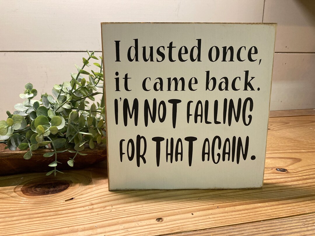 I Dusted Once, It Came Back. I'm Not Falling for That Again. - Wooden ...