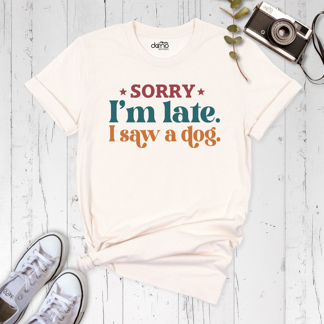 Sorry I’m Late I Saw a Dog Shirt, Dog Mom Shirt, Dog Mom T-shirt, Funny ...