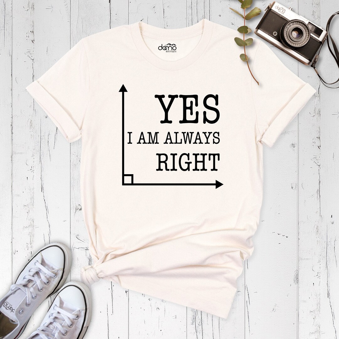 Math Shirt, Math Teacher Shirt, Yes I Am Always Right Mathematics Shirt ...