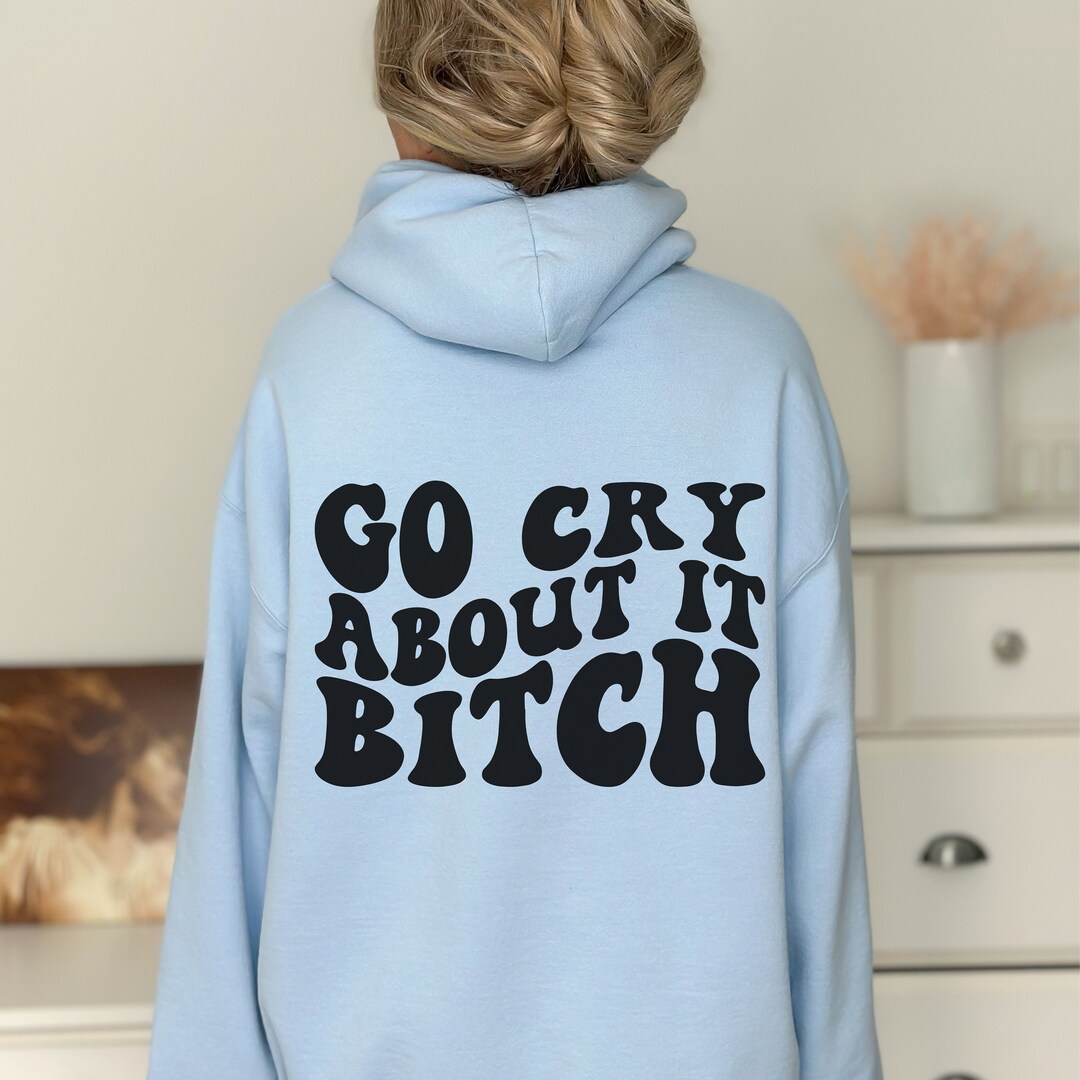 Go Cry About It Bitch Hoodie, Aesthetic Hoodie, VSCO Hoodie, Funny ...