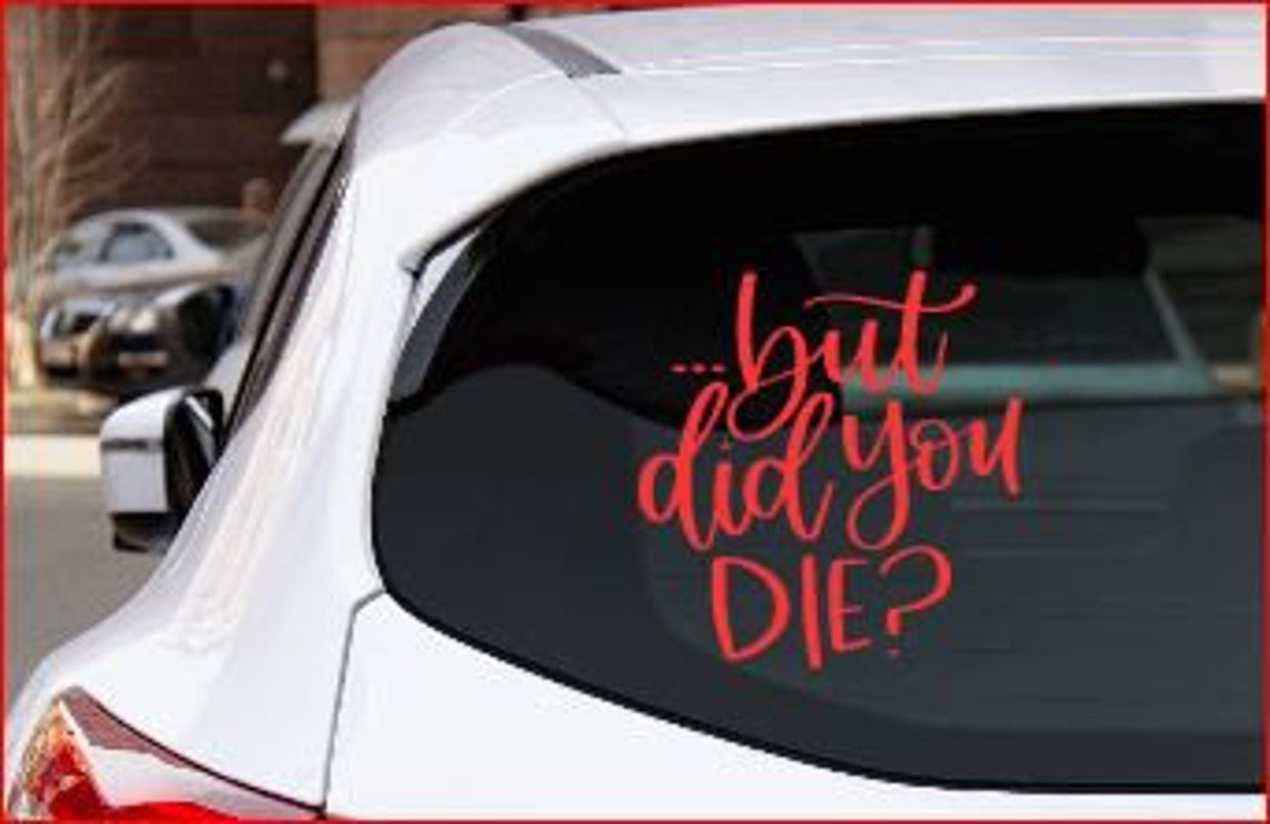 But Did You Die?/ Permanent Vinyl Decal/ Funny/ Car Windows/ Bumpers ...
