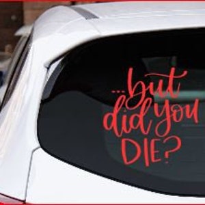 But Did You Die?/ Permanent Vinyl Decal/ Funny/ Car Windows/ Bumpers ...