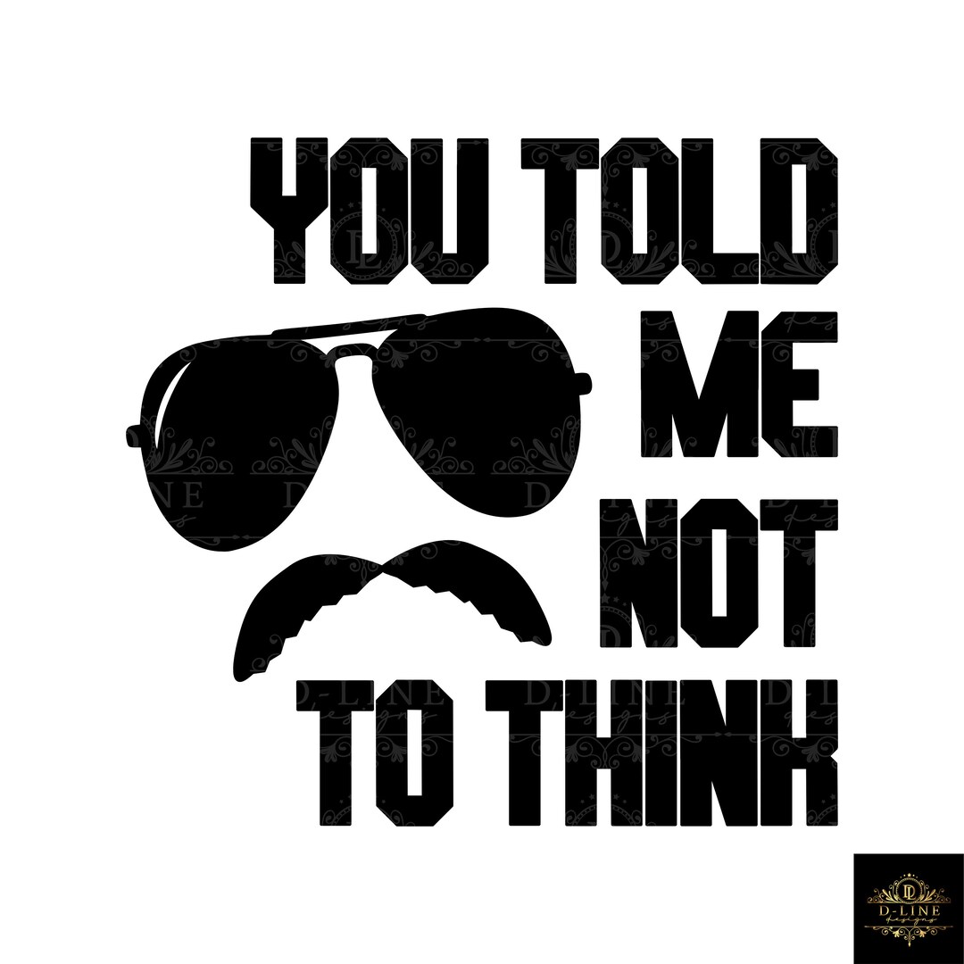 You Told Me Not to Think. Instant Download. Shirt Design, Sublimation ...