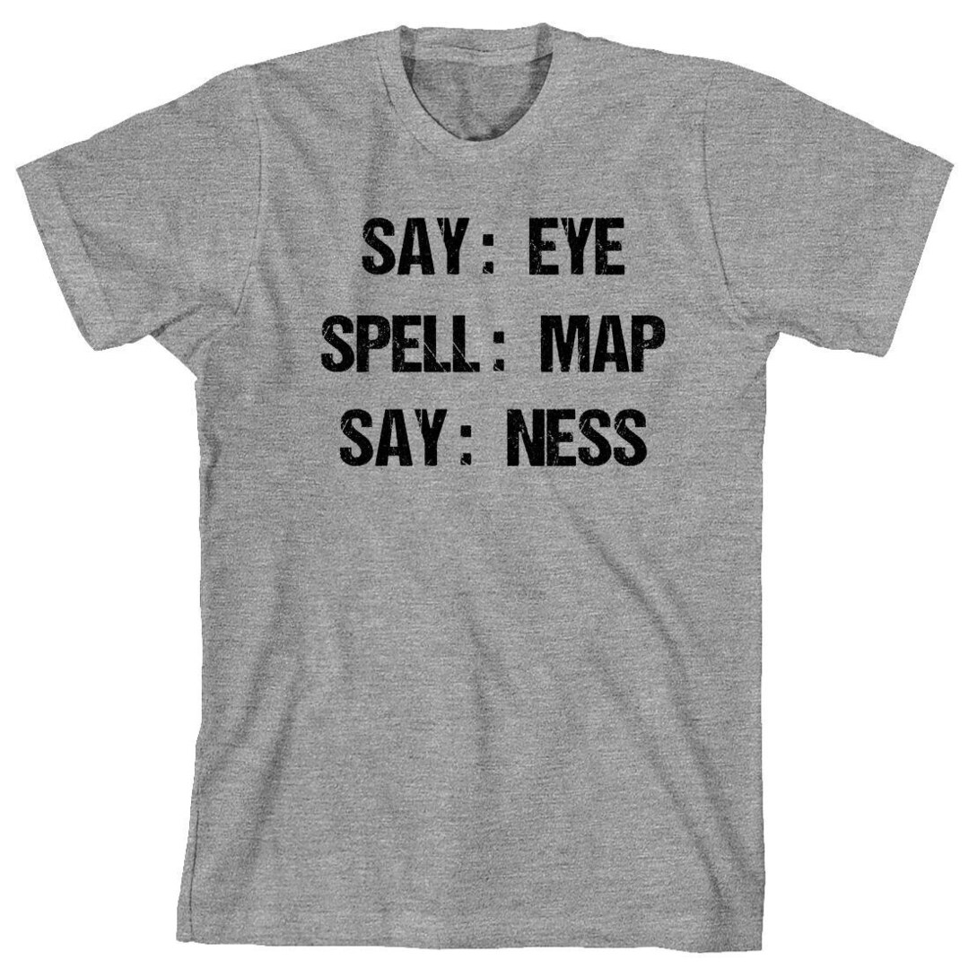 Say - Eye, Spell - Map, Say - Ness Shirt, Crude, Dad Joke, Adult Humor ...