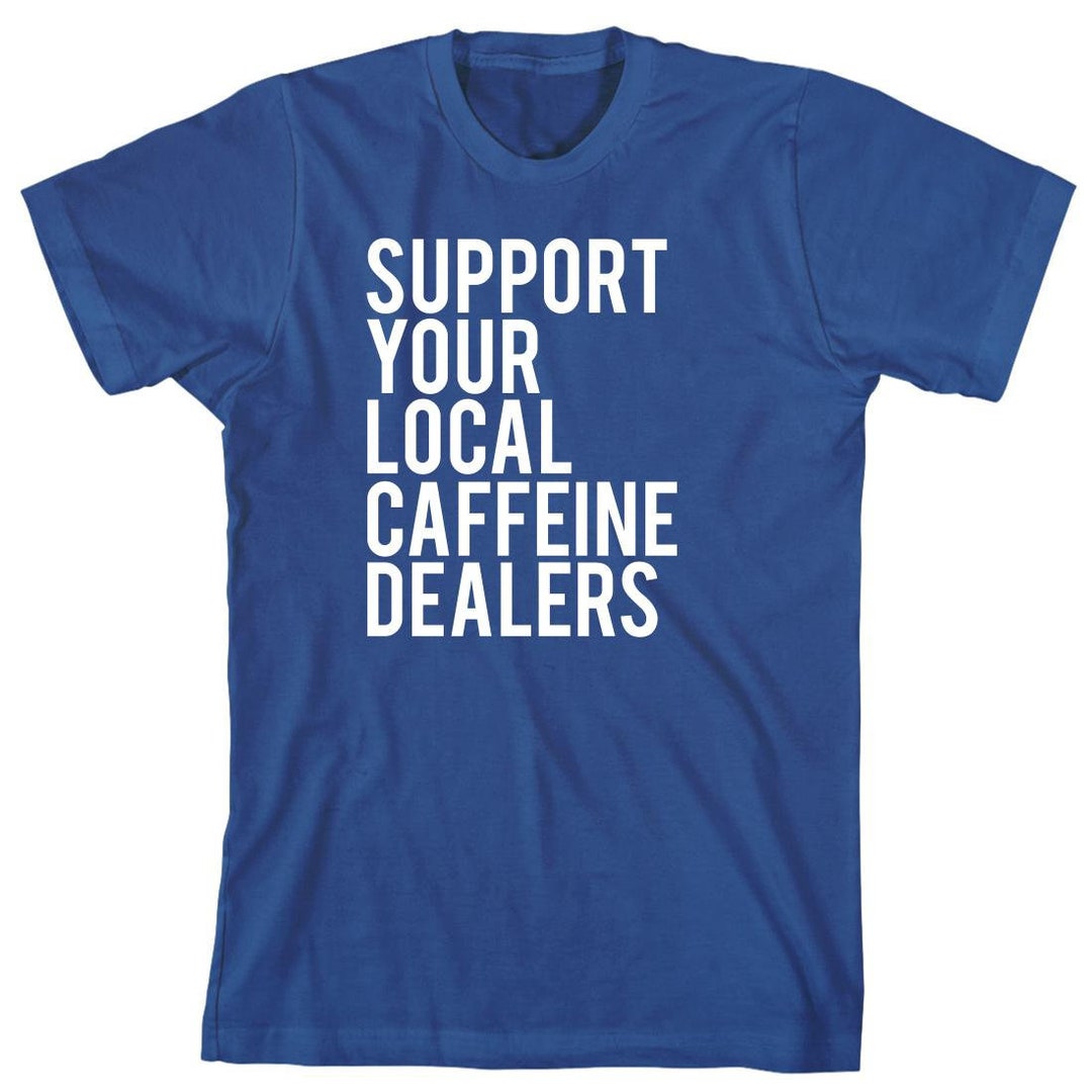 Support Your Local Caffeine Dealers Shirt, Coffee Lover, Java, Espresso ...
