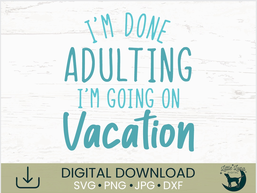 I'm Done Adulting I'm Going on Vacation | SVG PNG JPG | Cut File for ...