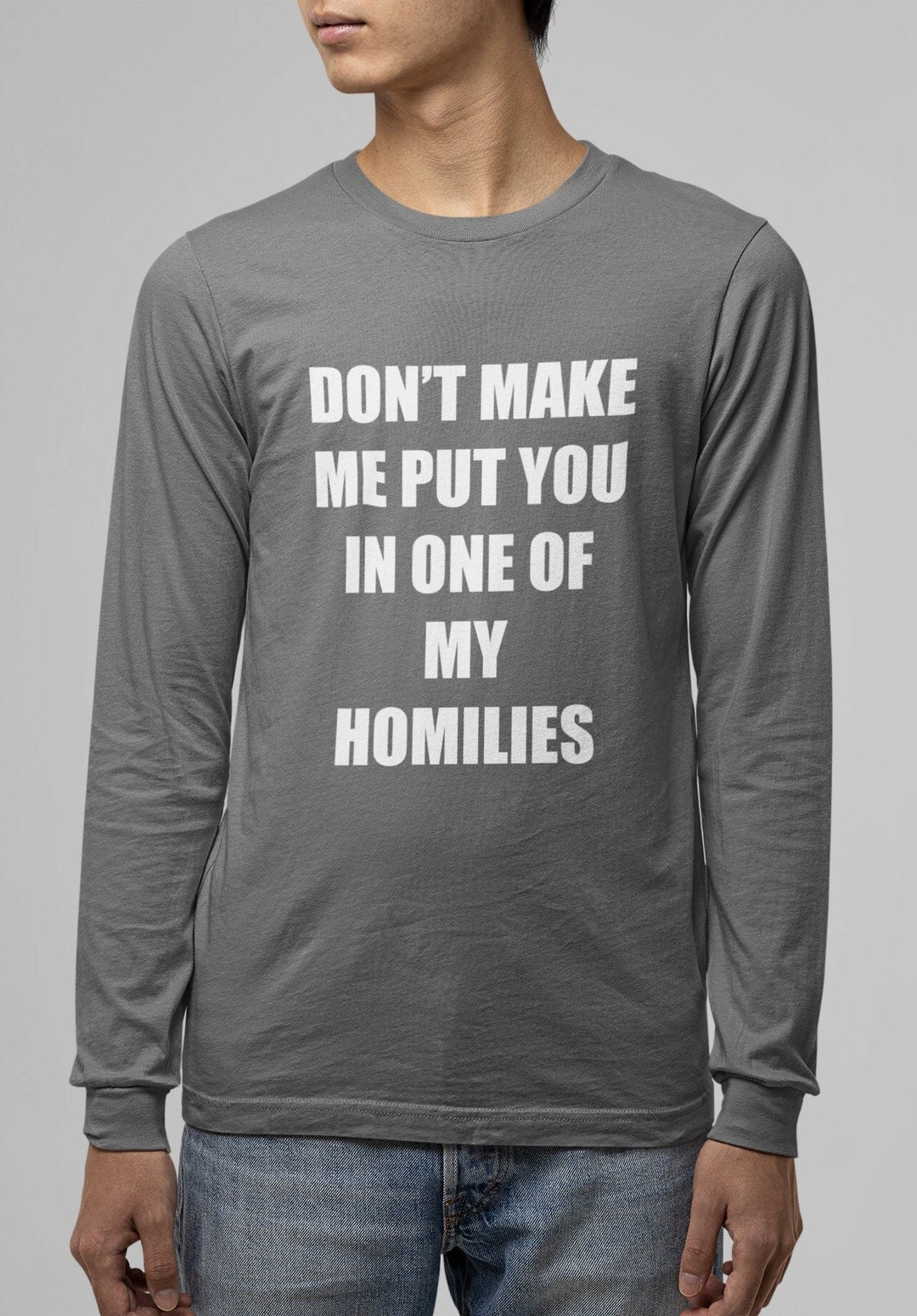 Don't Make Me Put You in One of My Homilies Long Sleeve Tee, Gift for ...