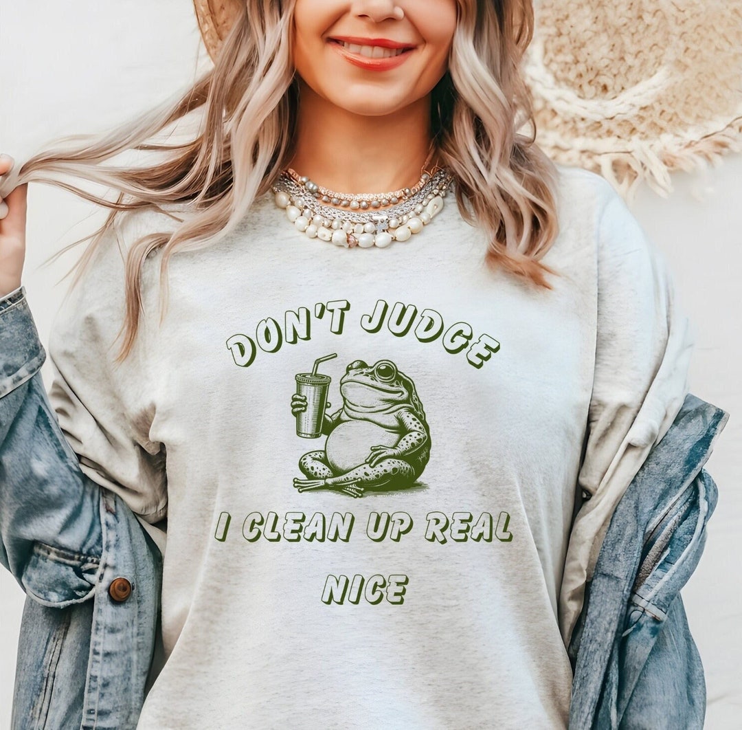 Funny Frog Shirt, Don't Judge I Clean up Real Nice, Funny Sarcastic ...