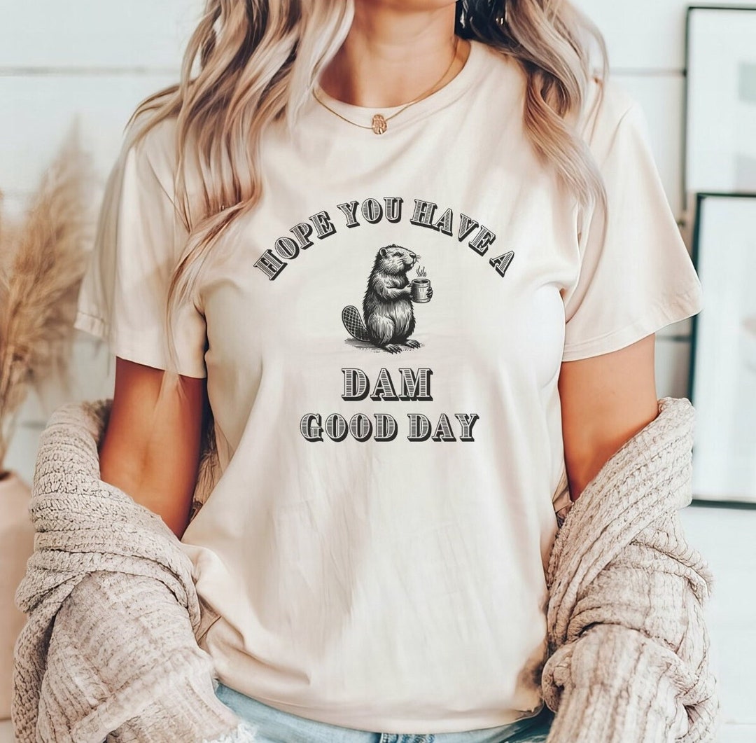 Have A Dam Good Day, Funny Animal Shirt, Beaver Shirt, Animal Lover ...