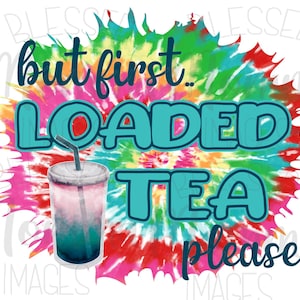 Loaded Tea Please Png Sublimation, Loaded Tea Png, but First Loaded Tea ...