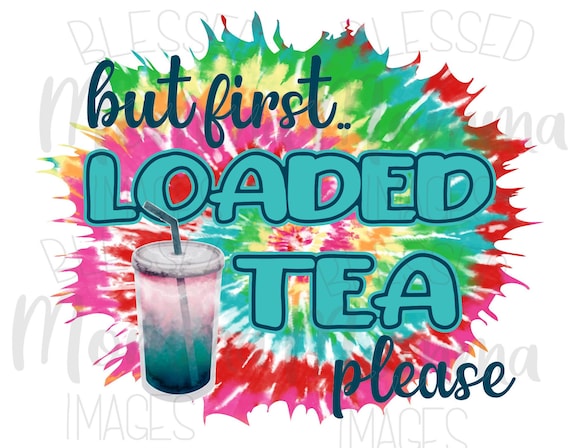 Loaded Tea Please Png Sublimation Loaded Tea Png but First | Etsy