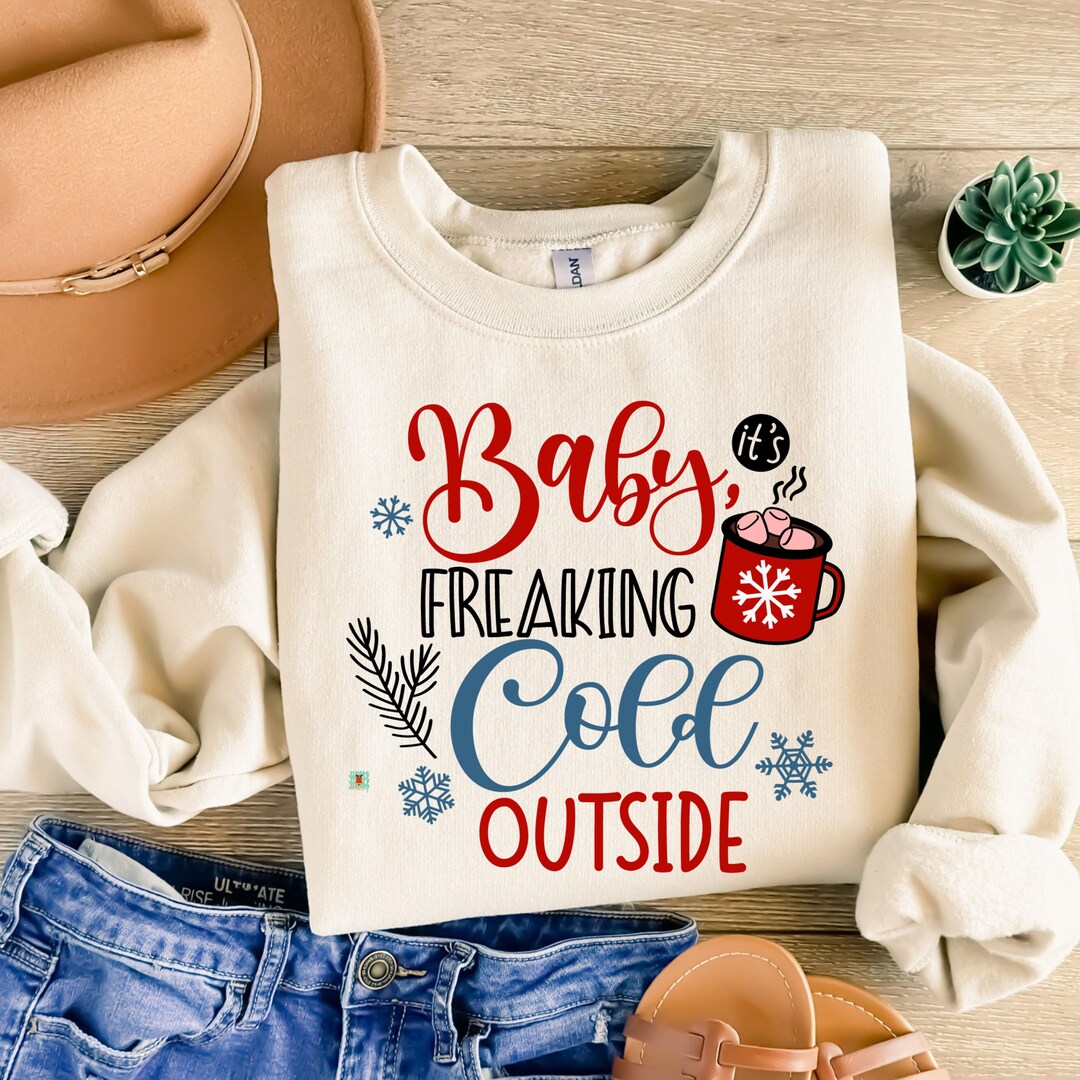 Baby, It's Freaking Cold Outside T-shirt & Sweatshirt – Fun, Cozy ...