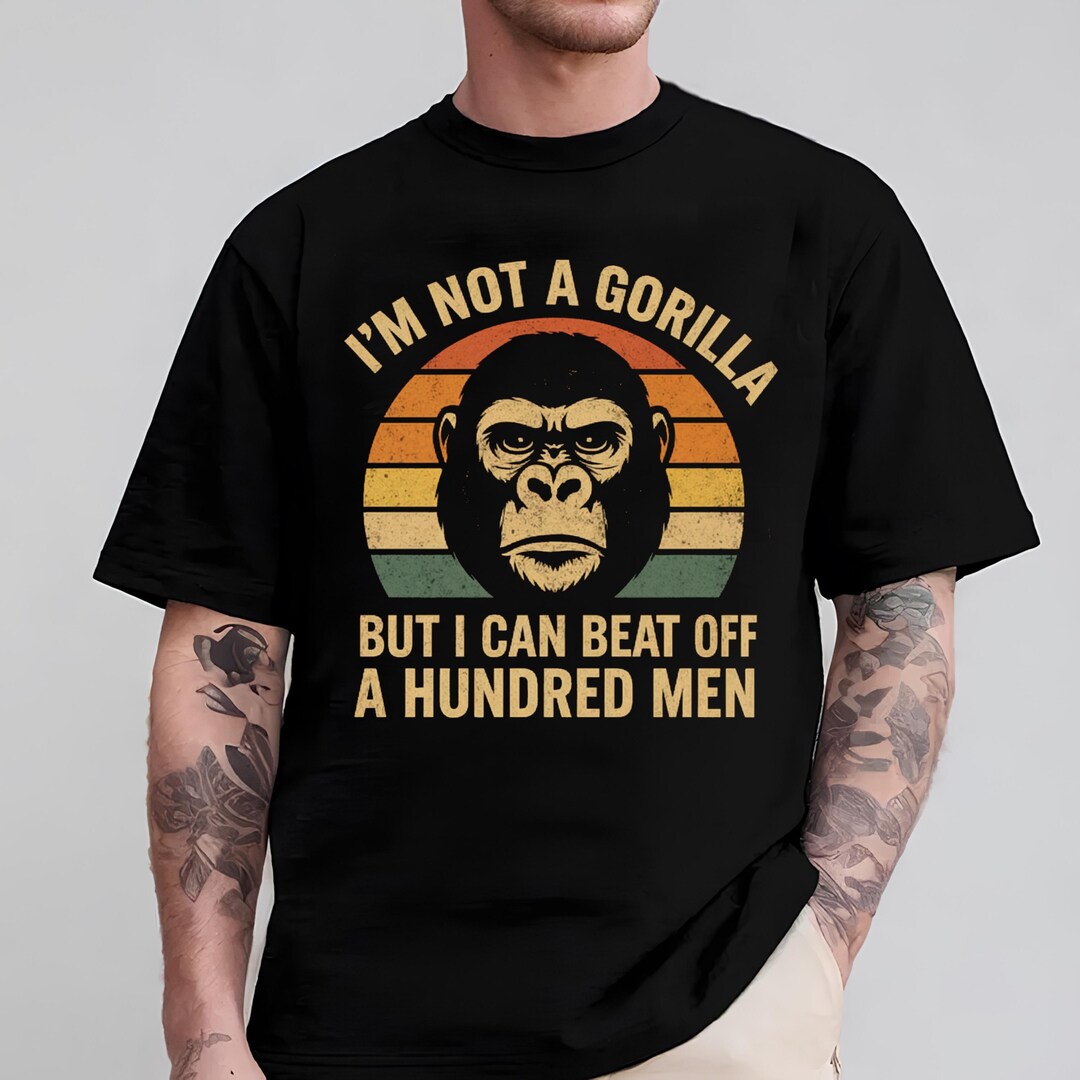 I'm Not A Gorilla but I Can Beat off A Hundred Men Shirt, Gorilla Vs ...