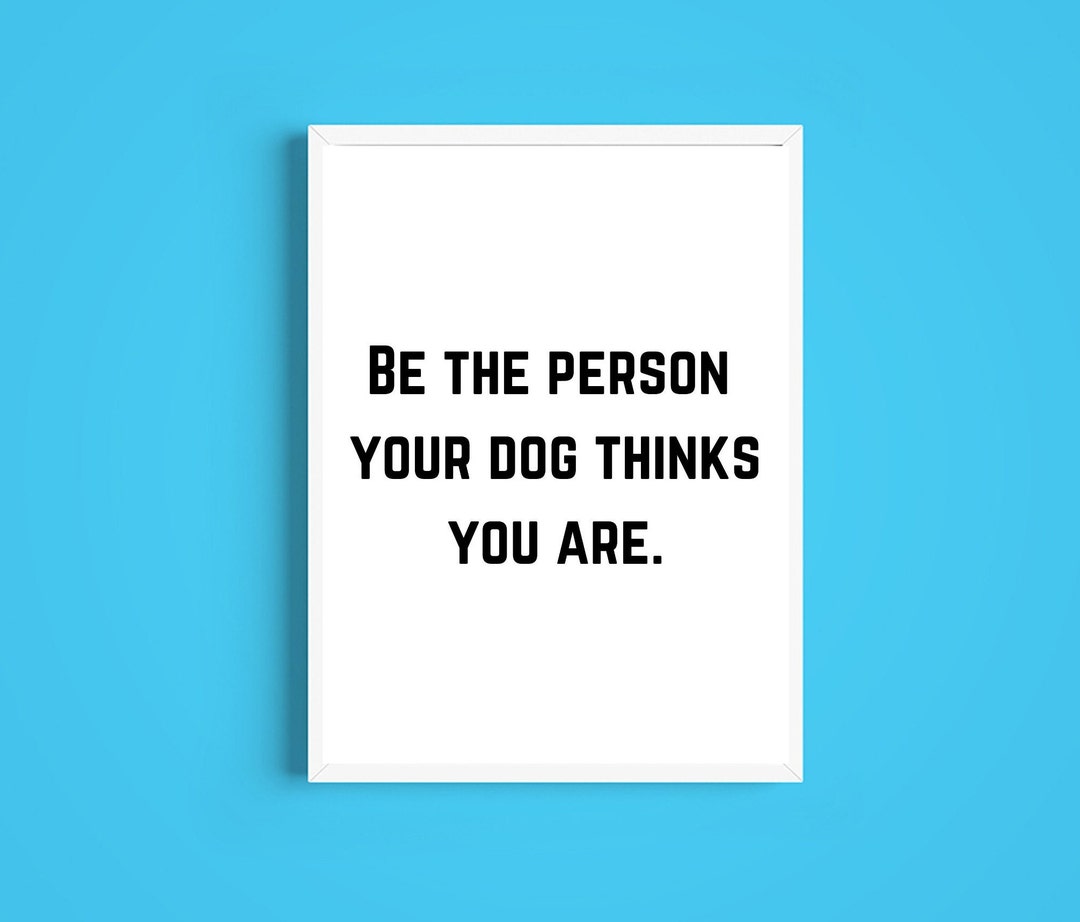 Dog Poster, Be the Person Your Dog Thinks You Are, Digital Print, Dog ...