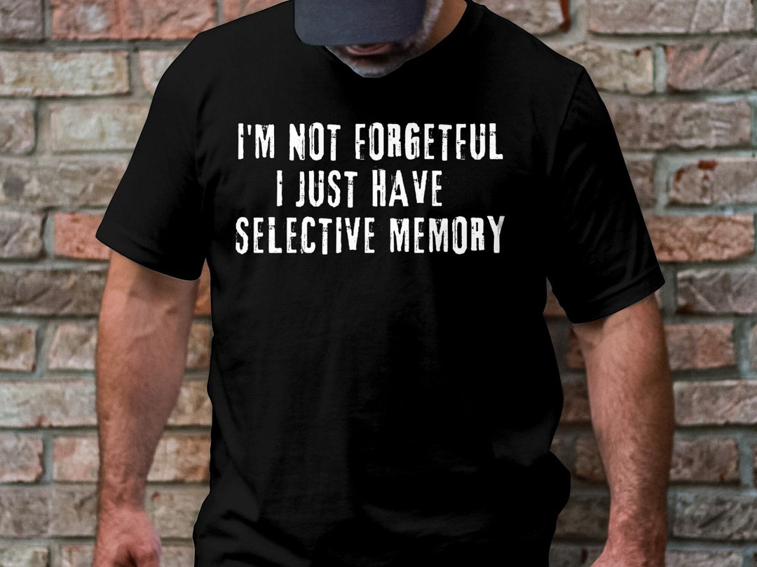 Funny Text Tee, I'm Not Forgetful, I Just Have Selective Memory T-shirt ...