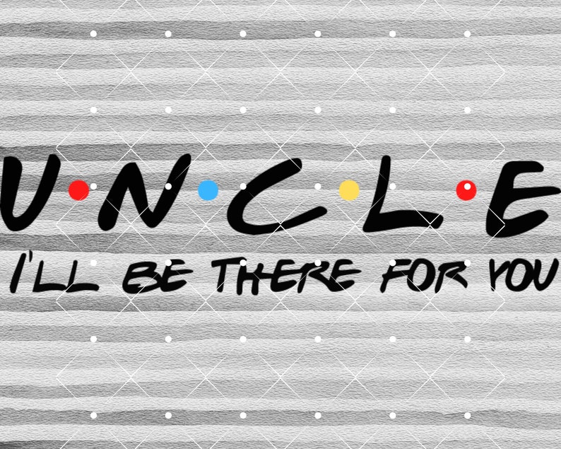 Uncle I'll Be There for You SVG, Cricut, Cricut Svg, Uncle Svg, Uncle ...