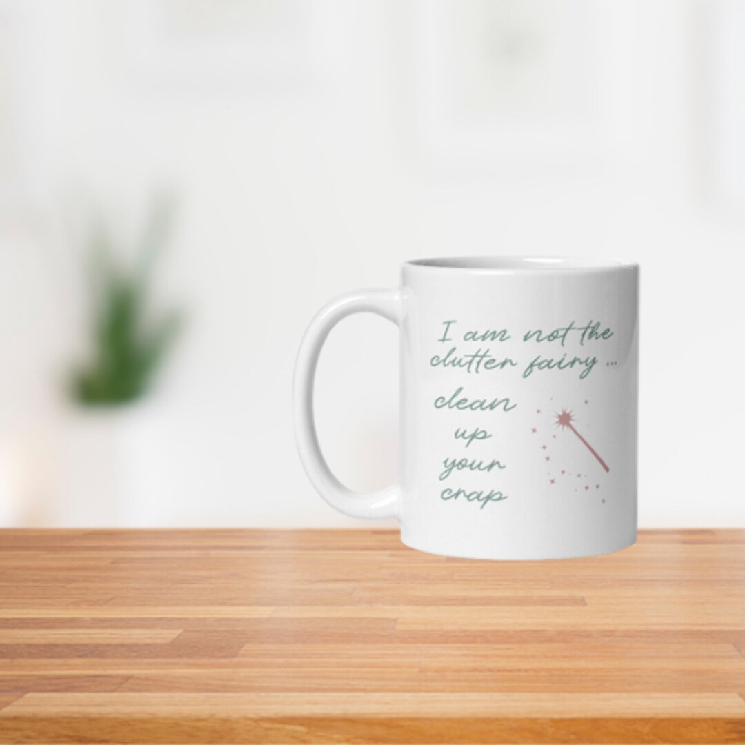 I Am Not the Clutter Fairy, Clean up Your Crap Funny White Ceramic ...