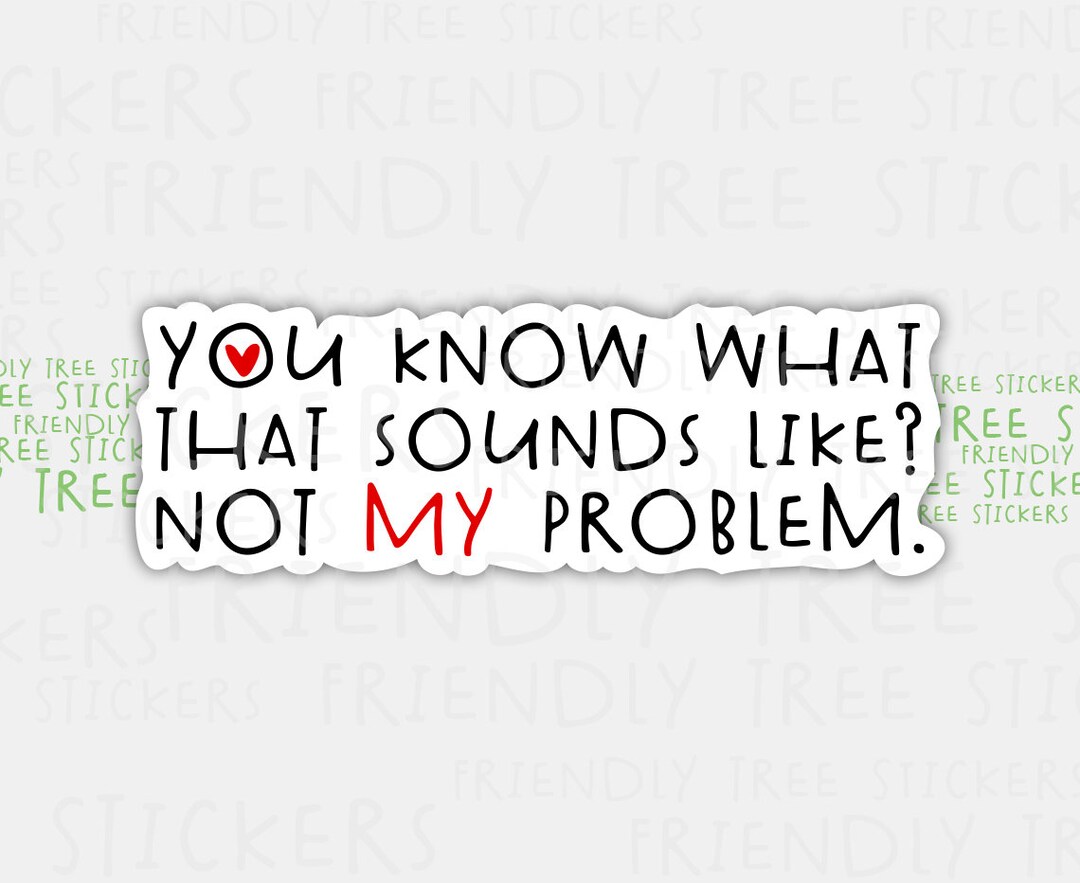 3 You Know What That Sounds Like Not My Problem Sticker is Fun and ...