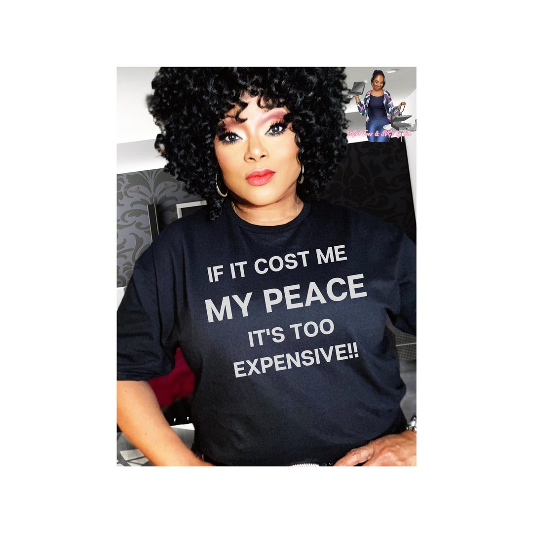 If It Cost Me My Peace It is Too Expensive Inspirational Bold Sarcastic ...